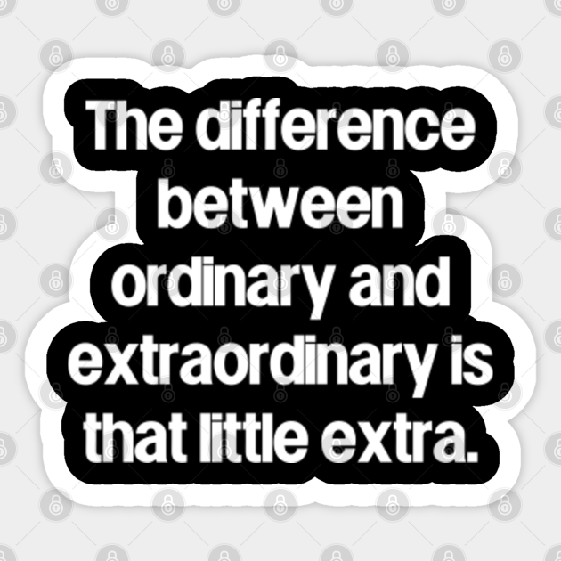 The difference between ordinary and extraordinary is that little extra ... The difference between ordinary and extraordinary is that little extra ...